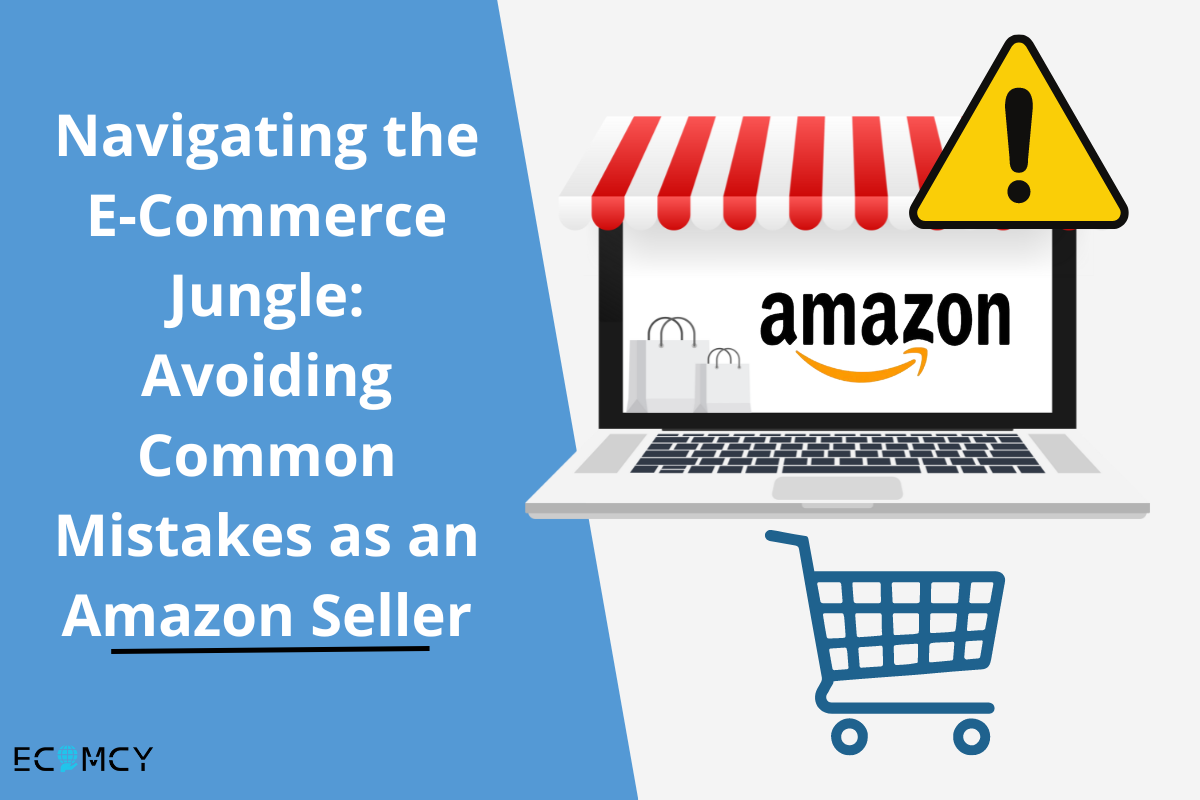 Navigating the E-Commerce Jungle: Avoiding Common Mistakes as an Amazo - Ecomcy