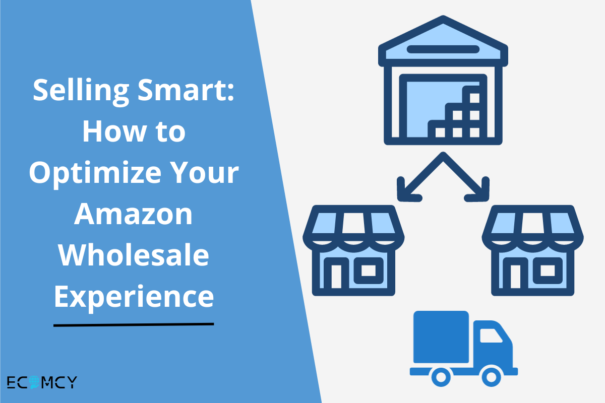 Selling Smart: How to Optimize Your Amazon Wholesale Experience - Ecomcy